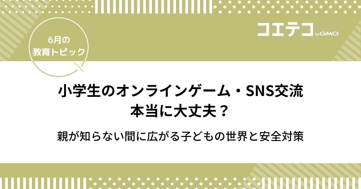 小学生のオンラインゲーム・SNS、本当に大丈夫？親が知らない間に広がる子どもの世界と安全対策 | コエテコ byGMO