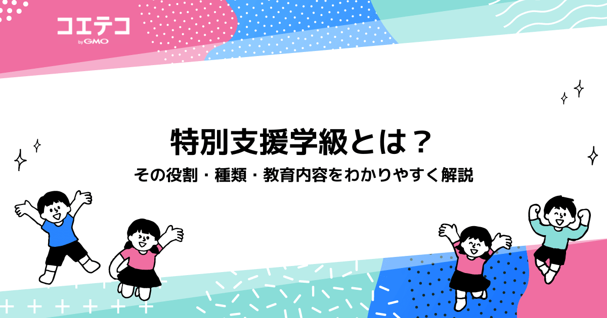 特別支援学級とは？その役割・種類・教育内容をわかりやすく解説 | コエテコ byGMO