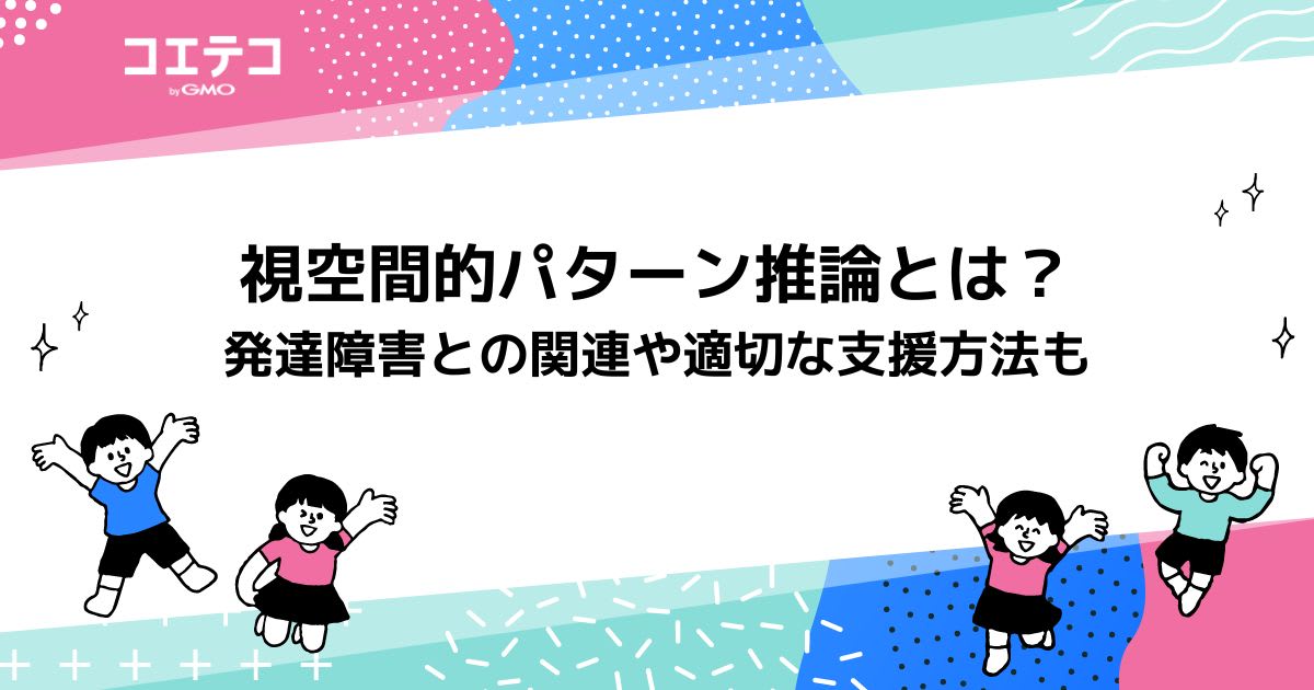 視空間的パターン推論とは？発達障害との関連や適切な支援方法も | コエテコ byGMO
