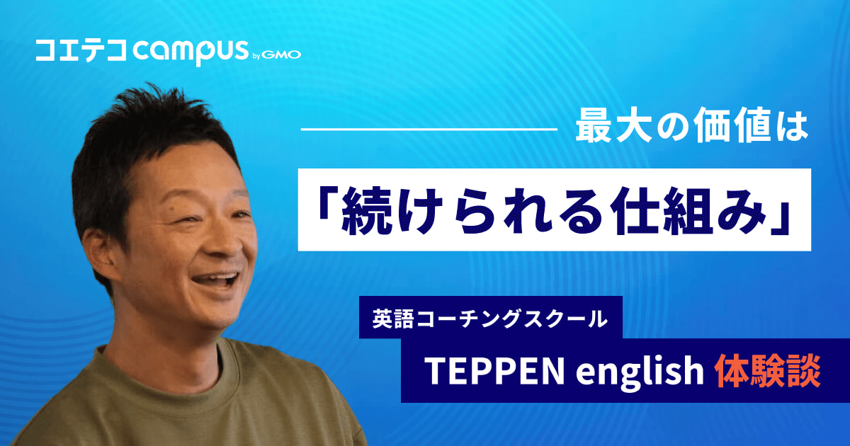 TEPPEN ENGLISH体験談｜「続けられる仕組み」があったから挫折せずにやり切れた。卒業生インタビュー | コエテコキャンパス