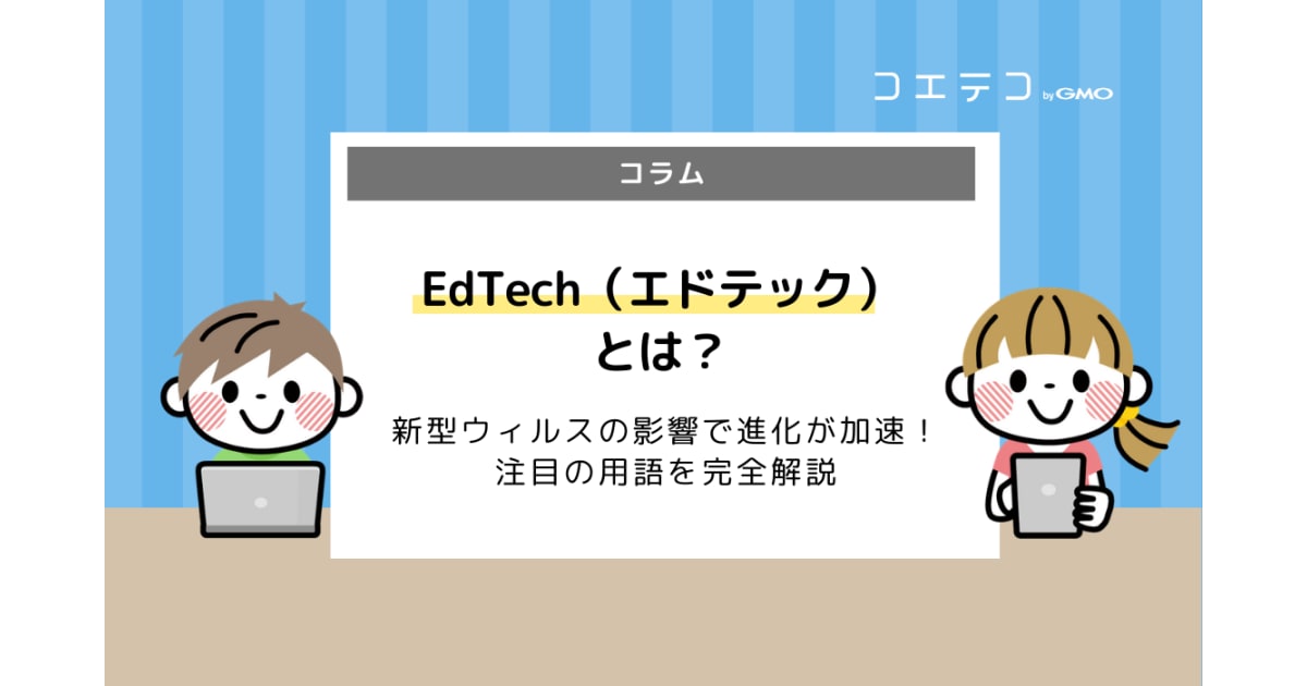 EdTech（エドテック）とは？なぜ注目されているのかを解説 | コエテコ byGMO
