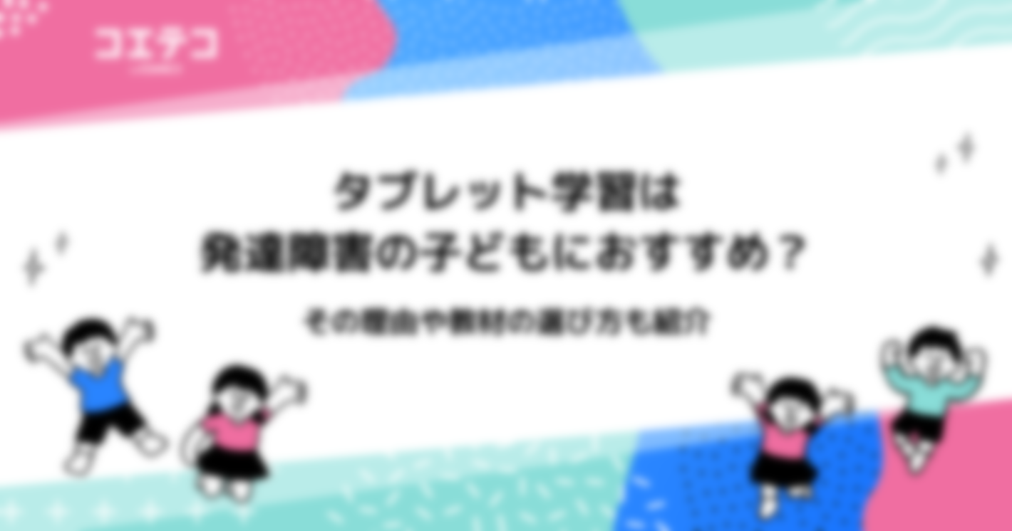 発達障害の子ども向けタブレット学習教材おすすめランキング8選！ | コエテコ byGMO