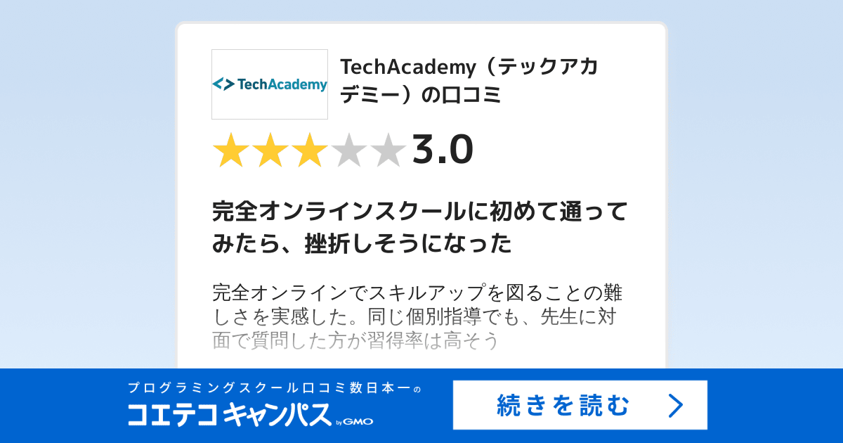 TechAcademy（テックアカデミー）の口コミ・評判 | 総合評価:3, 投稿日:2023/03/18(土) | プログラミングスクール | コエテコキャンパス