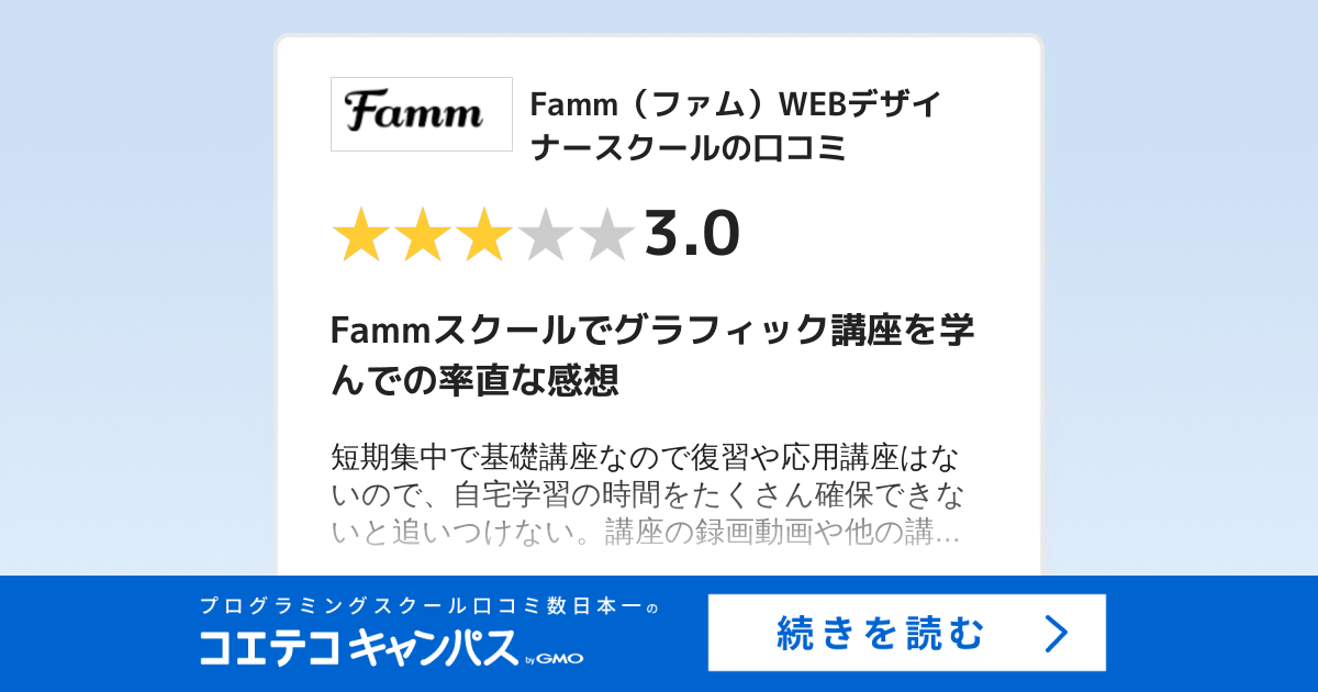 Famm（ファム）WEBデザイナースクールの口コミ・評判 | 総合評価:3, 投稿日:2024/12/03(火) |【社会人・大学生】プログラミングスクール | コエテコキャンパス