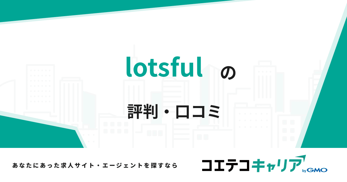 lotsfulの評判・口コミ・体験談 | 総合評価:4, 投稿日:2024/09/18(水) | コエテコキャリア